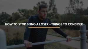 How to Stop Being a Loser [In-Depth, Actionable Guide]